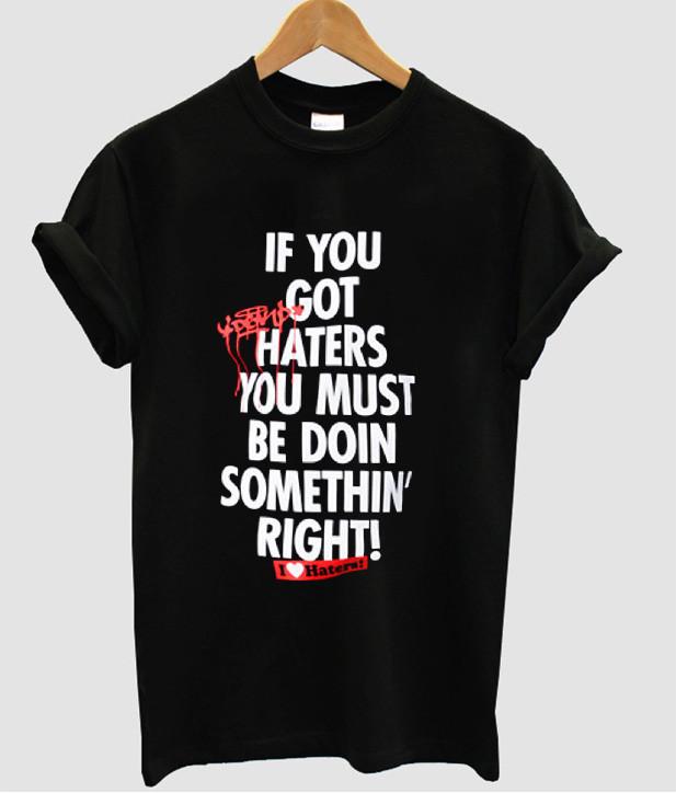 if you got haters you must be doin somethin right t shirt ...